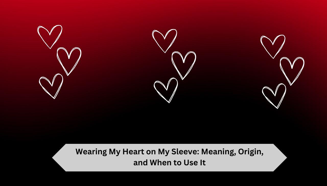 Wearing My Heart on My Sleeve: Meaning, Origin, and When to Use It - curiositytop.com
